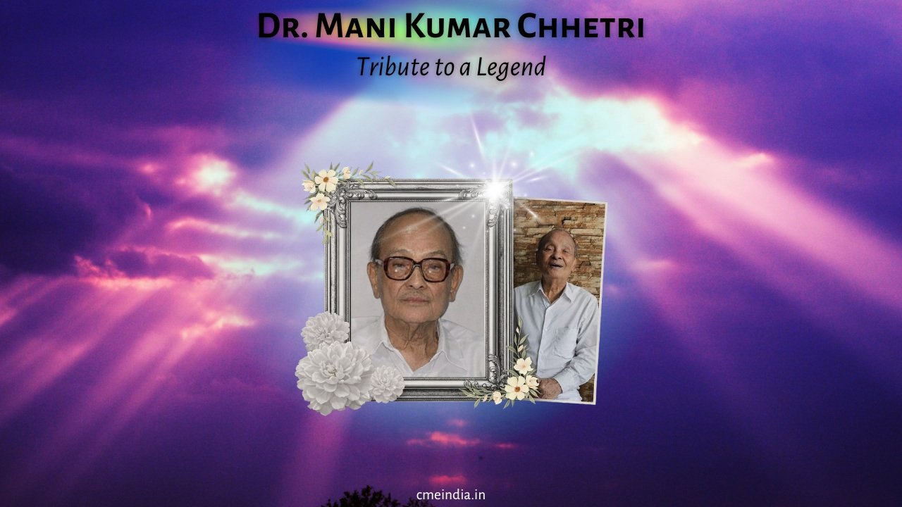 Tribute to a Legend: Dr. Mani Kumar Chhetri - CME INDIA